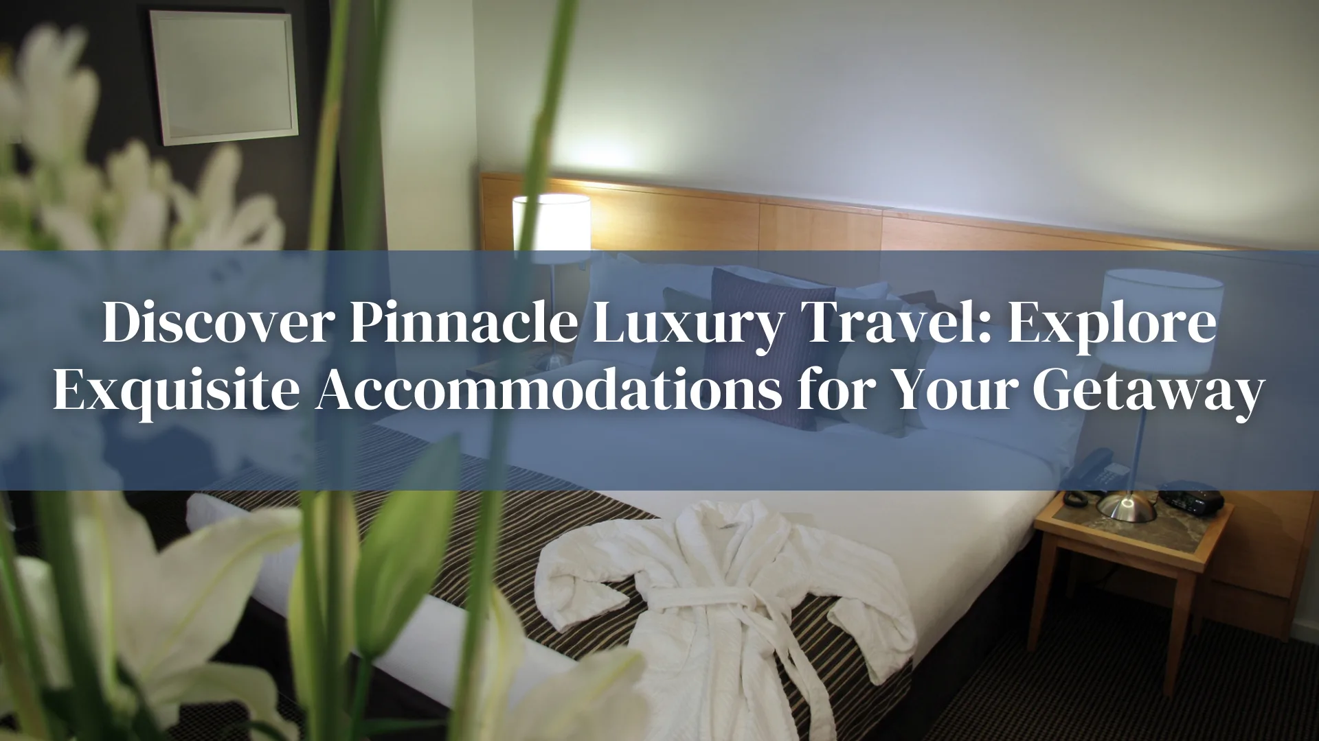 Discover Pinnacle Luxury Travel: Explore exquisite accommodations for ...